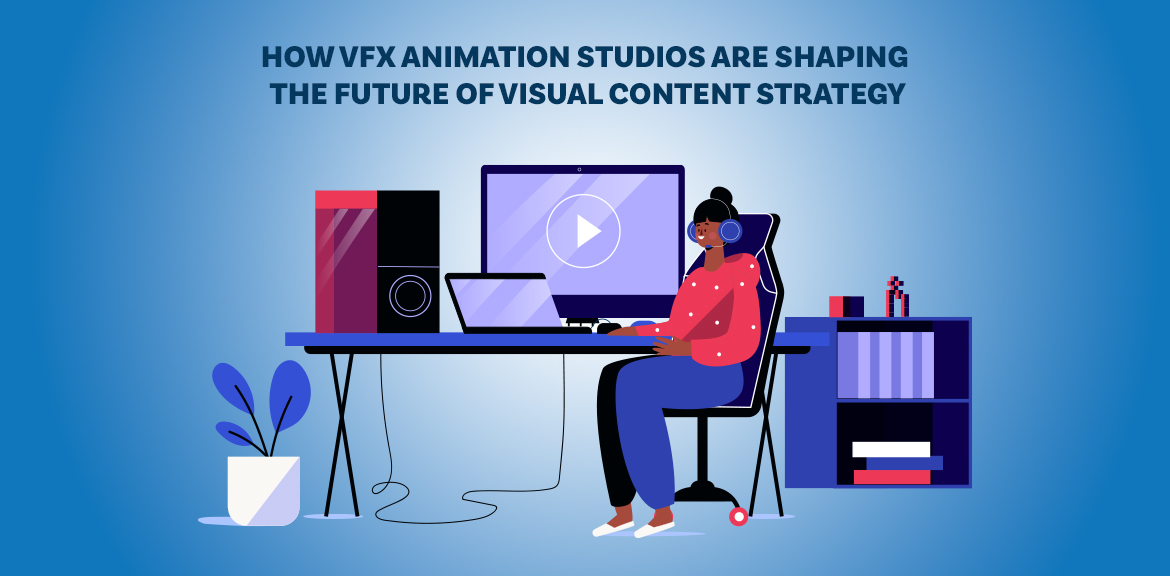 How VFX & Animation Shape the Future of Visual Strategies